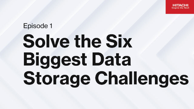 Solve the Six Biggest Data Storage Challenges, Episode 1 | Hitachi Vantara